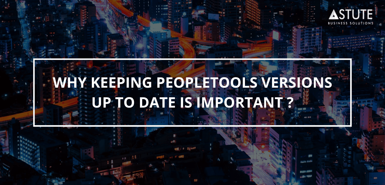 Why Updating PeopleTools Versions Is Business-Critical